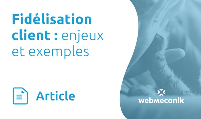 Fidélisation client : enjeux et exemples - Webmecanik