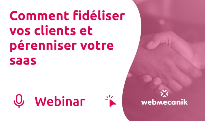 Replay webinar - Comment fidéliser vos clients et pérenniser votre SaaS ? - Webmecanik